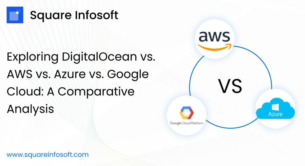 Exploring DigitalOcean Vs. AWS Vs. Azure Vs. Google Cloud: A Comparative Analysis
